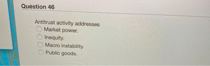 Solved Question 46 ОООО Antitrust activity addresses Market | Chegg.com