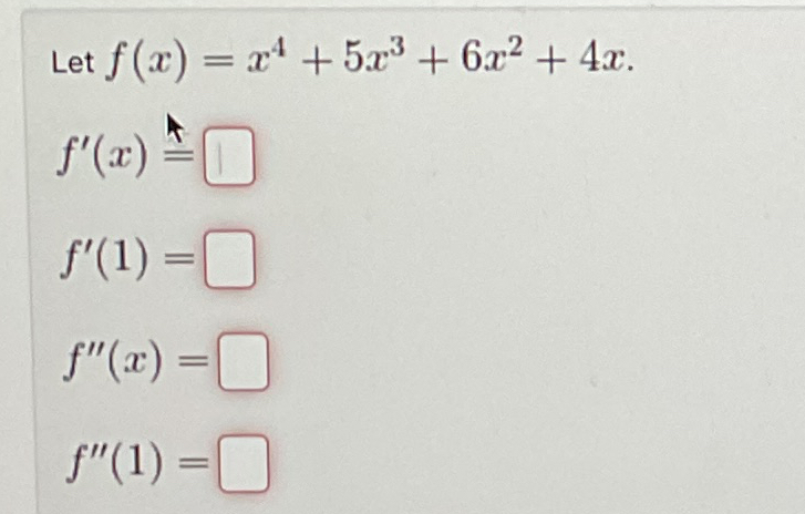Solved Let f(x)=x4+5x3+6x2+4x.f'(x)=?Af'(1)=f''(x)=f''(1)= | Chegg.com Solved Let f(x)=x4+5x3+6x2+4x.f'(x)=?Af'(1)=f''(x)=f''(1)= | Chegg.com