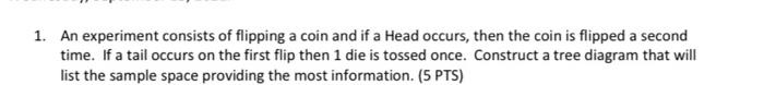 Solved 1. An experiment consists of flipping a coin and if a | Chegg.com