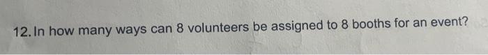 Solved 12. In how many ways can 8 volunteers be assigned to | Chegg.com
