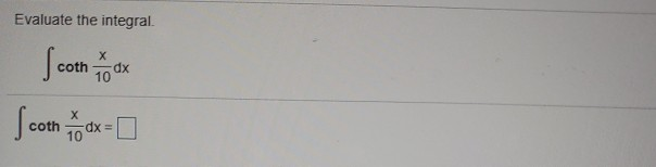 Solved Evaluate the integral х dx 10 S coth ( coth a | Chegg.com