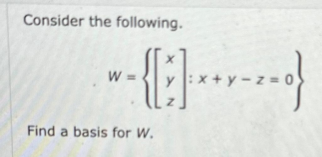 Solved Consider the following.W={[xyz]:x+y-z=0}Find a basis | Chegg.com