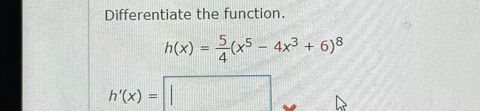 Solved Differentiate the function.h(x)=54(x5-4x3+6)8h'(x)= | Chegg.com