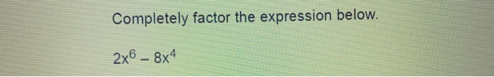 Solved Completely factor the expression below. 2x6 - 8x4 | Chegg.com