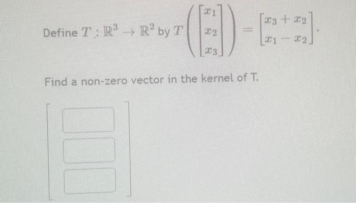Solved Define T:R3→R2 by T⎝⎛⎣⎡x1x2x3⎦⎤⎠⎞=[x3+x2x1−x2] Find a | Chegg.com