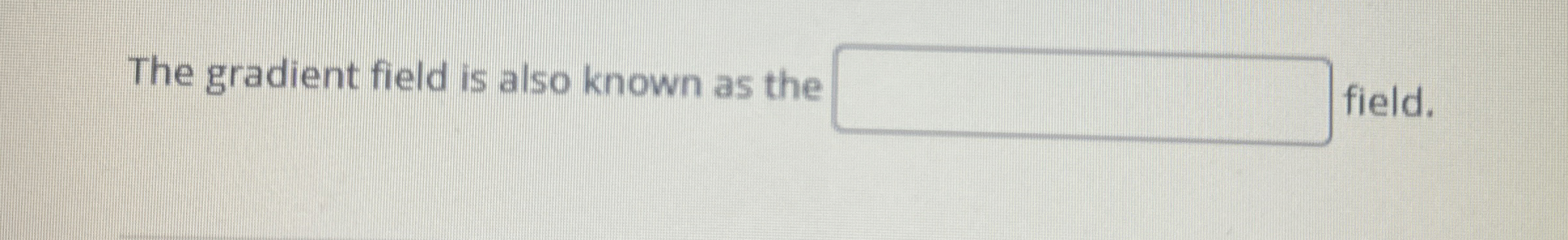 Solved The gradient field is also known as the ﻿field. | Chegg.com