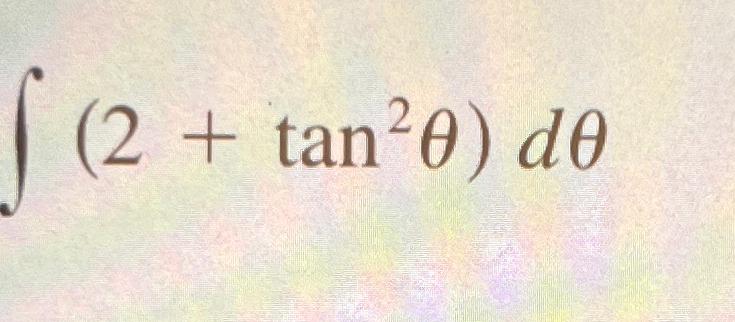 Solved ∫﻿﻿(2+tan2θ)dθ | Chegg.com