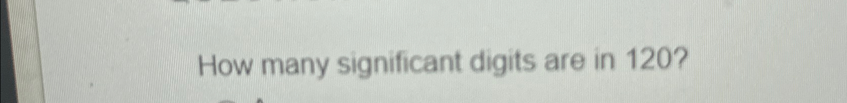 Solved How many significant digits are in 120? | Chegg.com