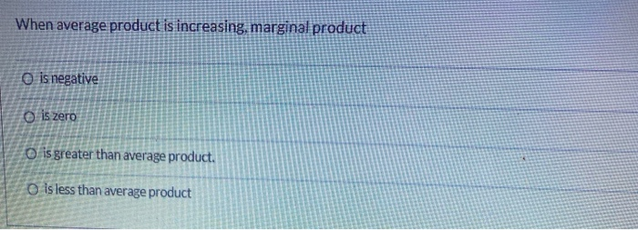Solved When average product is increasing, marginal product | Chegg.com