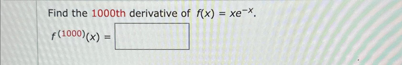 Solved Find the 1000th derivative of f(x)=xe-x.f(1000)(x)= | Chegg.com