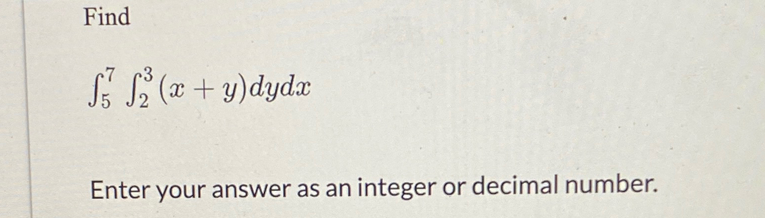 Solved Find∫57∫23(x+y)dydxEnter your answer as an integer or | Chegg.com