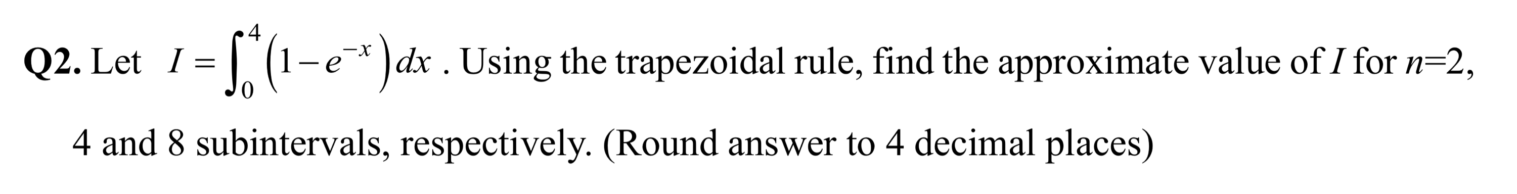 Solved Q2. ﻿Let I=∫04(1-e-x)dx. ﻿Using the trapezoidal rule, | Chegg.com