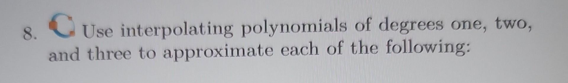 Solved 8. Use interpolating polynomials of degrees one, two, | Chegg.com