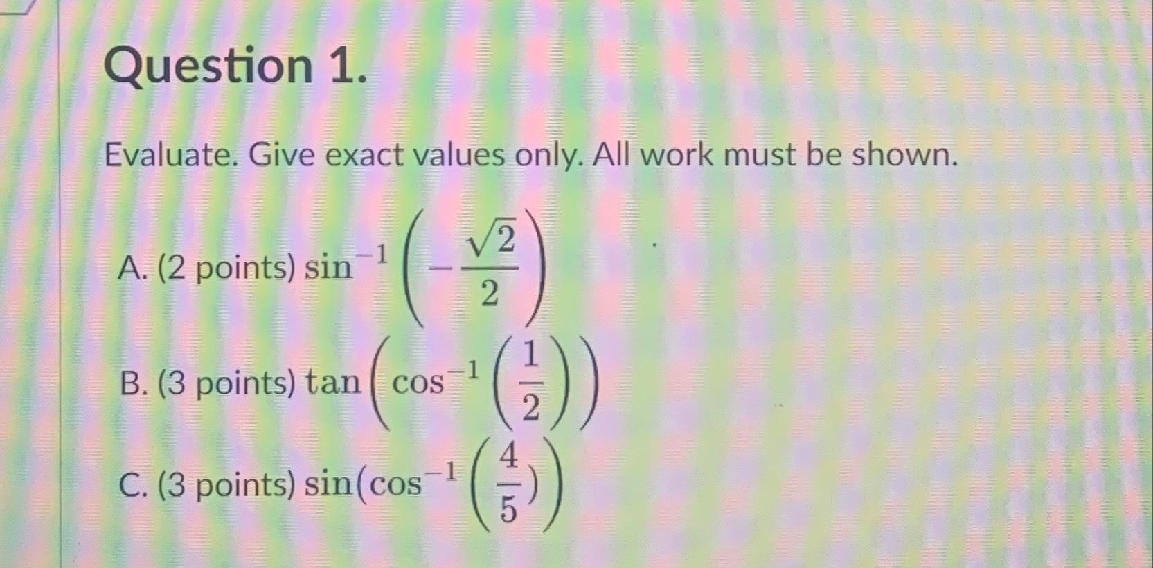 Solved Question 1.Evaluate. Give exact values only. All work | Chegg.com
