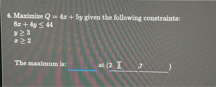 Solved 6. Maximize Q=4x+5y given the following constraints: | Chegg.com