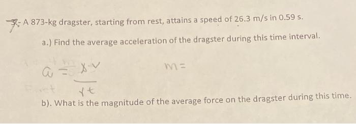 Solved 39.- A 873-kg dragster, starting from rest, attains a | Chegg.com