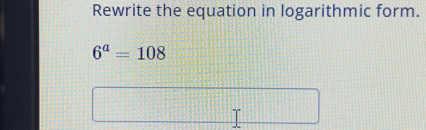 Solved Rewrite the equation in logarithmic form.6a=108 | Chegg.com