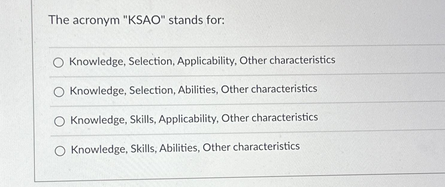 Solved The acronym "KSAO" stands for:Knowledge, Selection, | Chegg.com