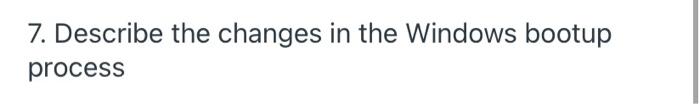Solved 7. Describe the changes in the Windows bootup process | Chegg.com