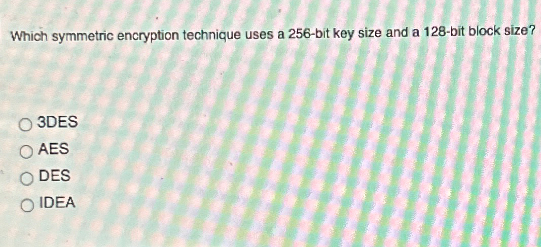 Solved Which Symmetric Encryption Technique Uses A 256 Bit 