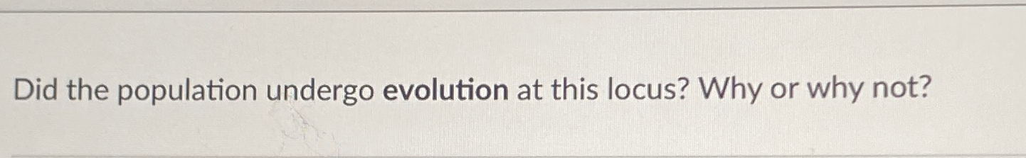 Solved Did the population undergo evolution at this locus? | Chegg.com