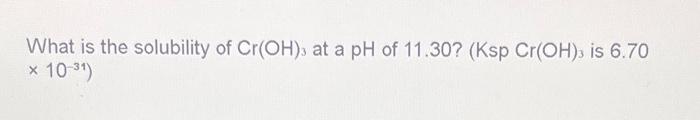 Solved What is the solubility of Cr(OH)3 at a pH of | Chegg.com