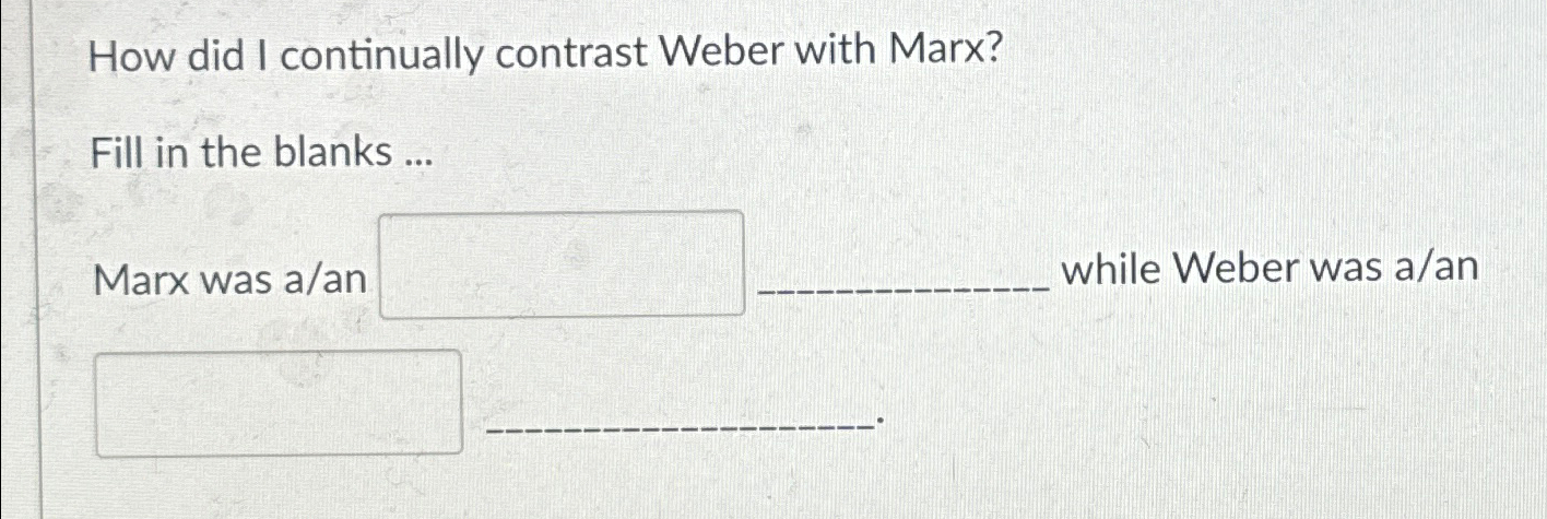 How did I continually contrast Weber with Marx?Fill | Chegg.com