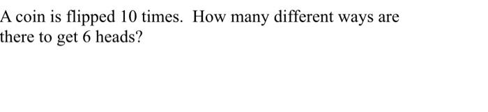 Solved A coin is flipped 10 times. How many different ways | Chegg.com