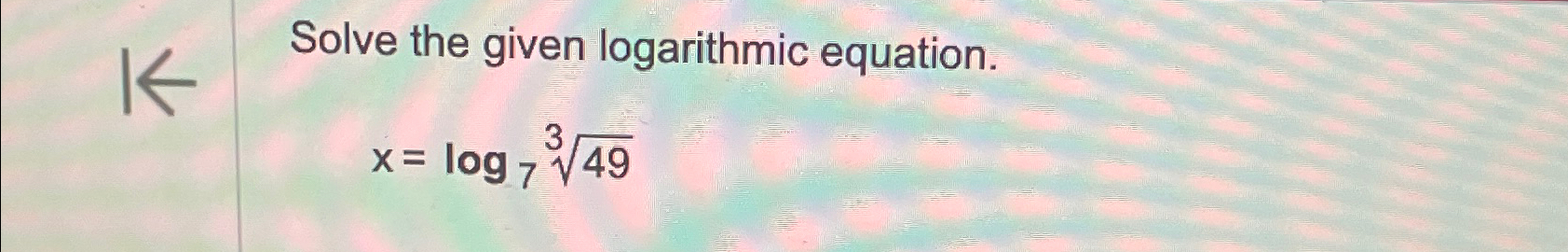 Solved Solve the given logarithmic equation.x=log7493 | Chegg.com