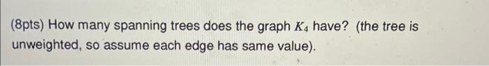 Solved (8pts) How many spanning trees does the graph K4 | Chegg.com