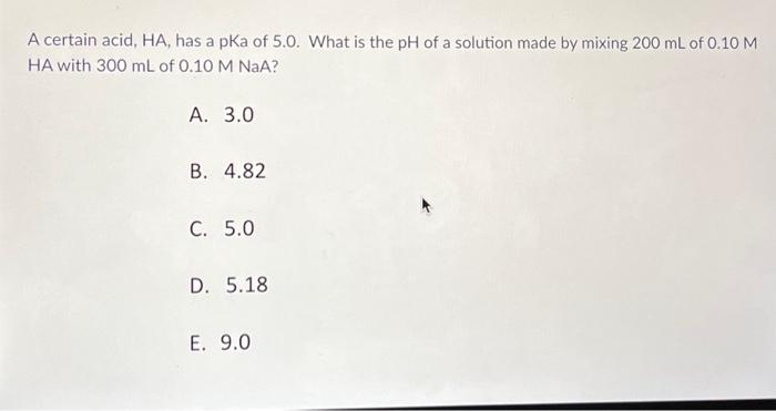 Solved A certain acid, HA, has a pKa of 5.0. What is the pH | Chegg.com