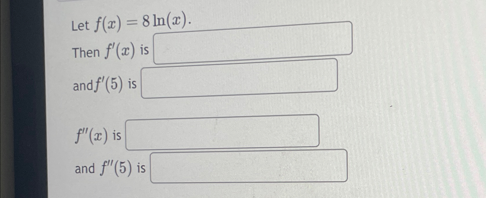 Solved Let f(x)=8ln(x).Then f'(x) ﻿is and f'(5) ﻿is f''(x) | Chegg.com