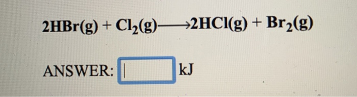 Solved 2HBr(g) + Cl2(g)—>2HCl(g) + Br2(g) ANSWER: kJ | Chegg.com