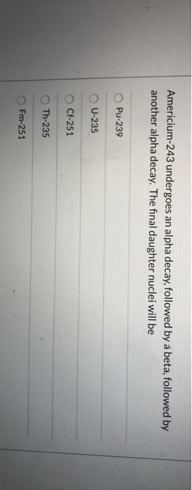 Solved Americium-243 undergoes an alpha decay, followed by a | Chegg.com