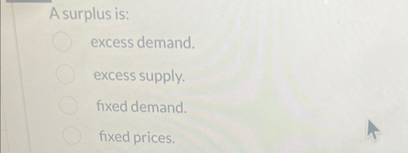 Solved A surplus is:excess demand.excess supply.fixed | Chegg.com