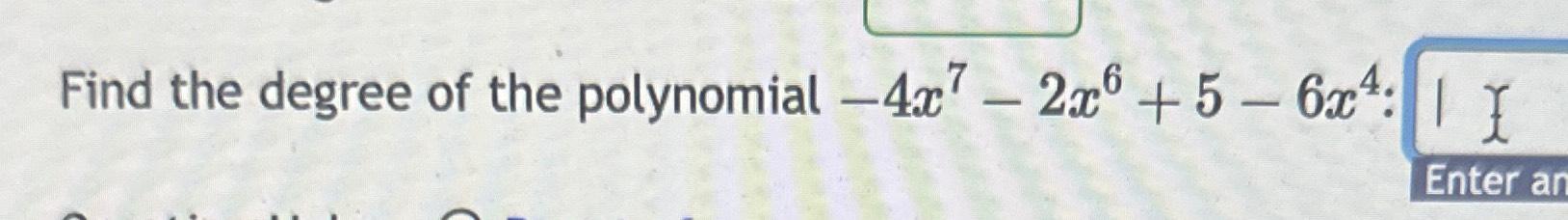 Solved Find the degree of the polynomial -4x7-2x6+5-6x4 ﻿: | Chegg.com