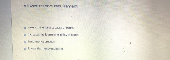 Solved A lower reserve requirement: lowers the lending | Chegg.com