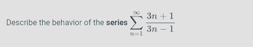 Solved Describe the behavior of the series ∑n=1∞3n+13n-1 | Chegg.com