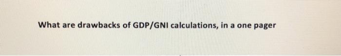 Solved What are drawbacks of GDP/GNI calculations, in a one | Chegg.com