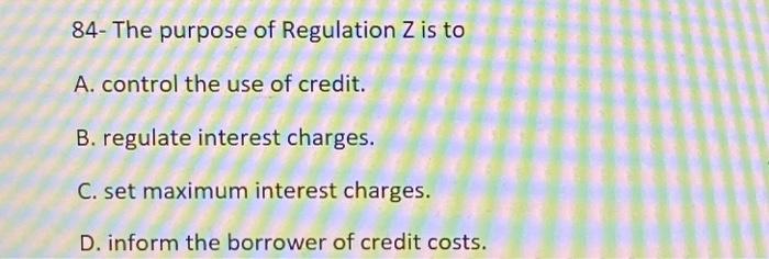 Solved 84- The purpose of Regulation Z is to A. control the | Chegg.com