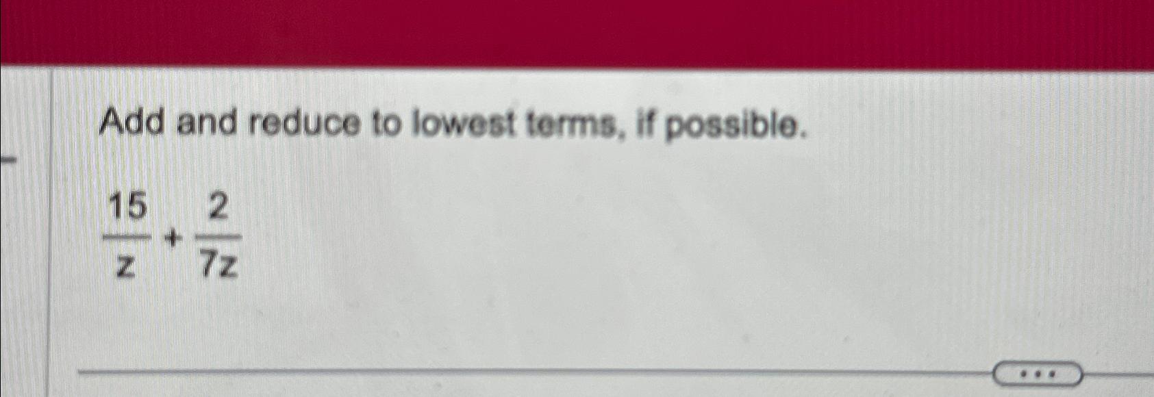 Solved Add and reduce to lowest terms, if possible.15z+27z | Chegg.com