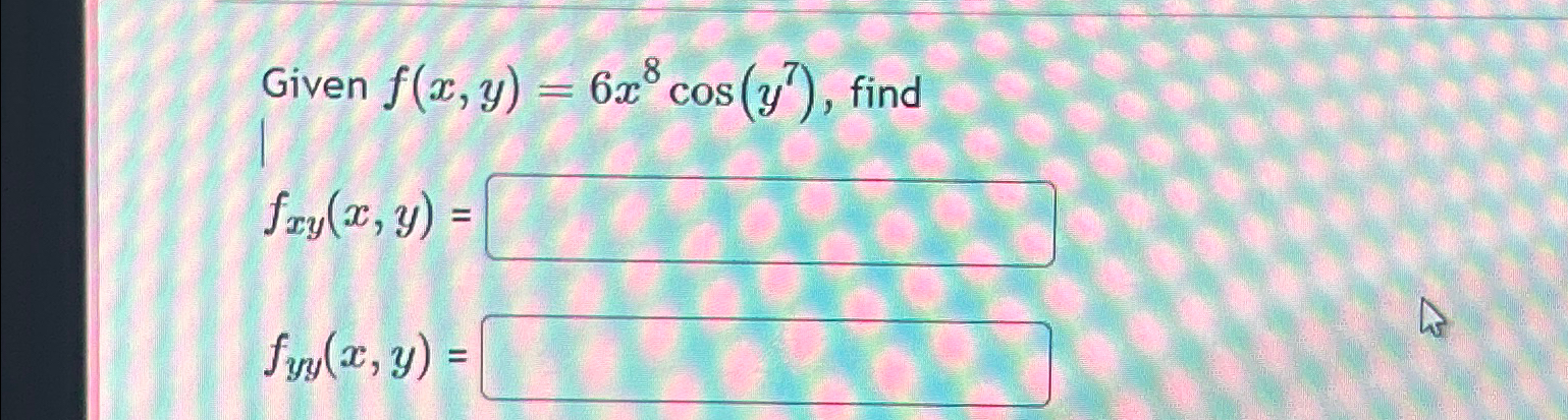 Solved Given f(x,y)=6x8cos(y7), ﻿findfxy(x,y)=fyy(x,y)= | Chegg.com
