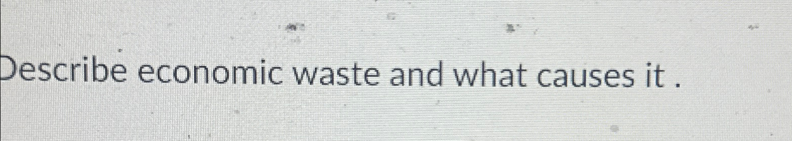 Solved Describe economic waste and what causes it . | Chegg.com