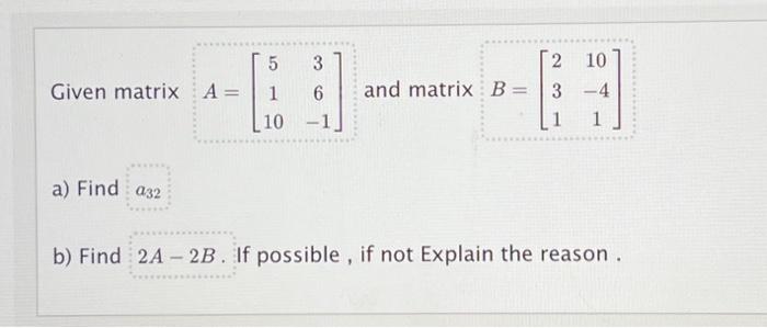 Solved Given matrix A=⎣⎡511036−1⎦⎤ and matrix B=⎣⎡23110−41⎦⎤ | Chegg.com