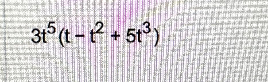 Solved 3t5(t-t2+5t3) | Chegg.com