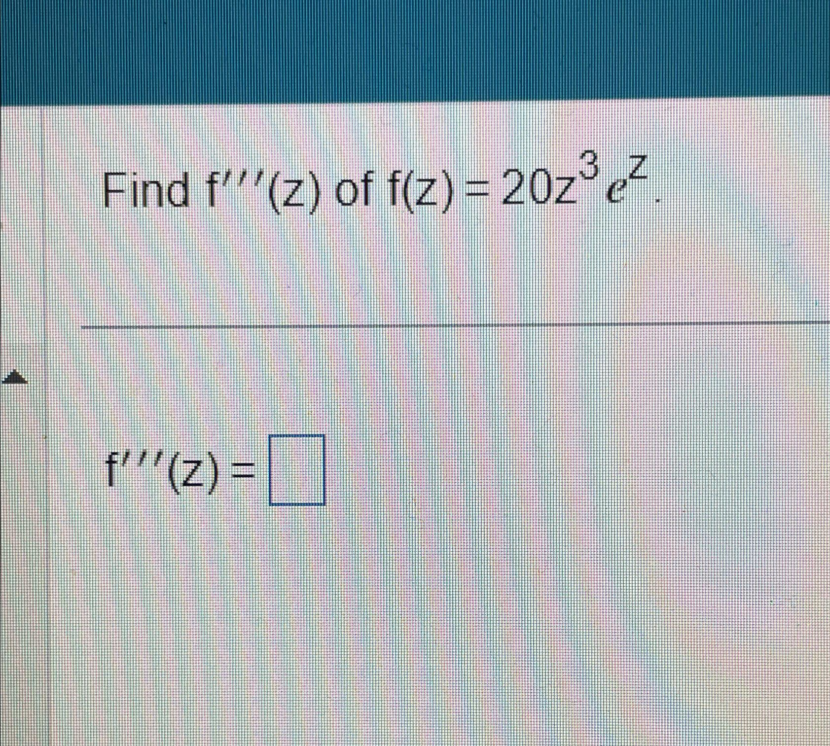 Solved Find f'''(z) ﻿of f(z)=20z3ezf'''(z)= | Chegg.com
