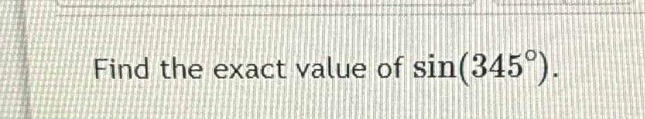 Solved Find the exact value of sin(345°). | Chegg.com