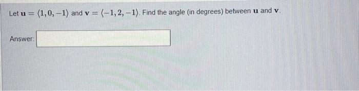 Solved Let u = (1,0,-1) and v = (-1,2, -1). Find the angle | Chegg.com Solved Let u = (1,0,-1) and v = (-1,2, -1). Find the angle | Chegg.com