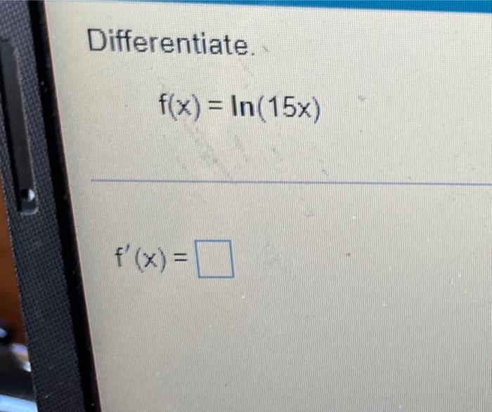 Solved Differentiate. f(x) = In(15x) f'(x) = | Chegg.com