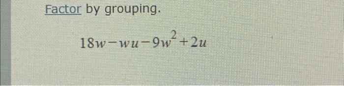 Solved Factor by grouping. 18w−wu−9w2+2u | Chegg.com